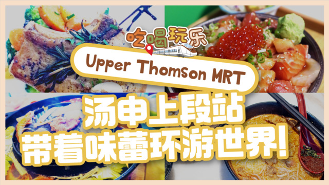 【吃喝玩乐TEL】Upper Thomson MRT 汤申上段站 带着味蕾环游世界！
